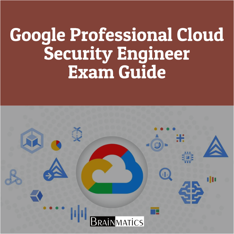 Google Professional Cloud Security Engineer Exam Guide - Brainmatics